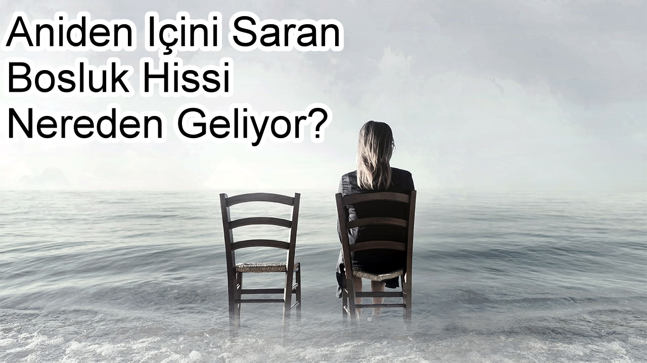 Aniden İçini Saran Boşluk Hissi Nereden Geliyor?